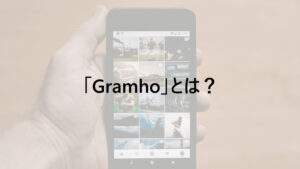 「Gramho」とは？【特徴や使い方・危険性を紹介】
