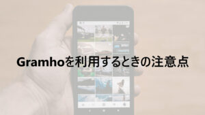 「Gramho」とは？【特徴や使い方・危険性を紹介】